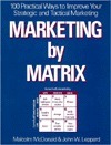 Marketing by Matrix: 100 Practical Ways to Improve Your Strategic and ...