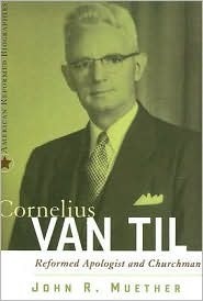 Cornelius Van Til: Reformed Apologist and Churchman by John R. Muether ...