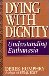 Dying With Dignity: Understanding Euthanasia by Derek Humphry | Goodreads