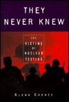 They Never Knew: The Victims of Nuclear Testing by Glenn Alan Cheney ...