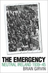 The Emergency: Neutral Ireland 1939-45 by Brian Girvin | Goodreads