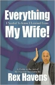 Everything I Needed to Know, I Learned From My Wife by Rex Havens | Goodreads