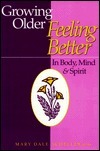 Growing Older, Feeling Better: In Body, Mind & Spirit by Mary Dale ...