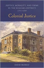 Colonial Justice: Justice, Morality, and Crime in the Niagara District ...