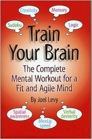 Train Your Brain: The Complete Mental Workout for a Fit and Agile Mind ...