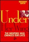 Under Her Wing : The Mentors Who Changed Our Lives by Barbara Quick ...