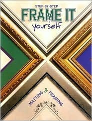 Frame It Yourself : Matting & Framing Step-By-Step by Creative ...