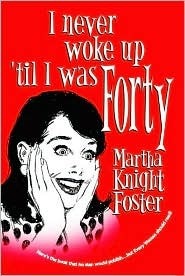 I Never Woke Up 'til I Was Forty by Martha Knight Foster | Goodreads