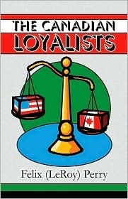 The Canadian Loyalists by Felix (LeRoy) Perry | Goodreads