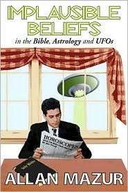 Implausible Beliefs: In the Bible, Astrology, and UFOs by Allan Mazur ...
