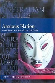 Anxious Nation: Australia and the Rise of Asia 1850-1939 by David ...