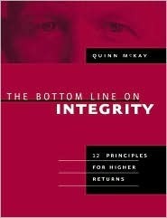 The Bottom Line on Integrity: 12 Principles for Higher Returns by Quinn G. McKay | Goodreads
