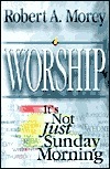 Worship: It's Not Just Sunday Morning by Robert A. Morey | Goodreads