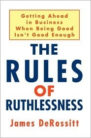 The Rules of Ruthlessness: Getting Ahead in Business When Being Good ...