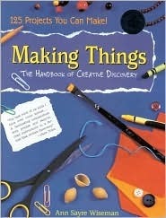 Making Things: The Handbook of Creative Discovery by Ann Sayre Wiseman ...