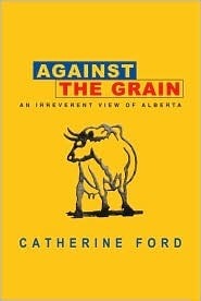 Against the Grain: An Irreverent View of Alberta by Catherine Ford ...