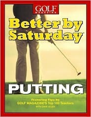 Better by Saturday (TM) - Putting: Featuring Tips by Golf Magazine's ...