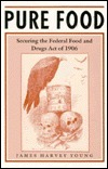 Pure Food: Securing the Federal Food and Drugs Act of 1906 by James ...