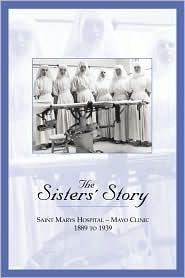 The Sister's Story: Saint Marys Hospital--Mayo Clinic 1889 to 1939 by ...