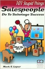 101 Stupid Things Salespeople Do To Sabotage Success by Mark S. Loper ...