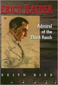 Erich Raeder: Admiral of the Third Reich by Keith W. Bird | Goodreads