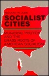 Socialist Cities: Municipal Politics and the Grass Roots of American ...