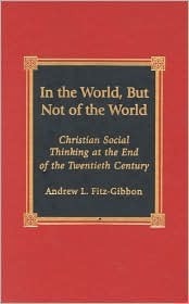 In the World, But Not of the World: Christian Social Thinking at the ...