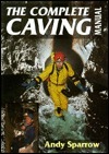 The Complete Caving Manual by Andy Sparrow | Goodreads