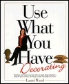 Use What You Have Decorating by Lauri Ward | Goodreads
