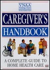 Caregiver's Handbook: A Complete Guide to Home Health Care by Visiting ...