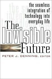 The Invisible Future: The Seamless Integration of Technology Into Everyday Life by Peter J ...