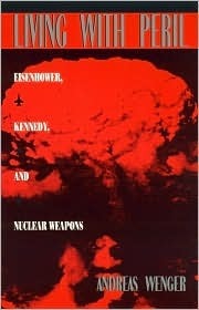 Living with Peril: Eisenhower, Kennedy, and Nuclear Weapons by Andreas Wenger | Goodreads