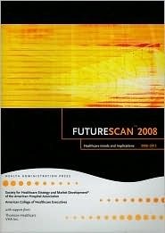 FutureScan 2008 Healthcare trends and implications 2008-2013 by Society for Healthcare Strategy ...