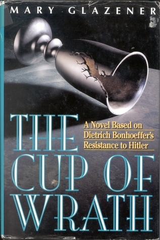 The cup of wrath: The story of Dietrich Bonhoeffer's resistance to ...