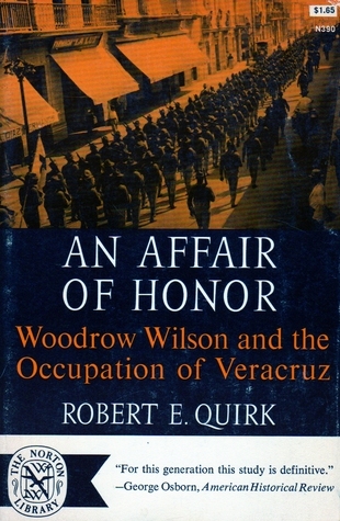 An Affair of Honor: Woodrow Wilson and the Occupation of Veracruz by ...