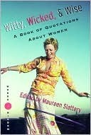 Witty, Wicked, & Wise : A Book of Quotations About Women ; Words of ...
