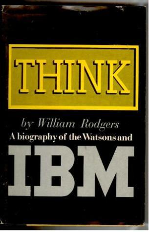 Think: A Biography of the Watsons and IBM by William H. Rodgers Jr ...