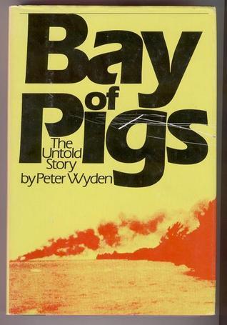 Bay of Pigs: The Untold Story by Peter Wyden | Goodreads