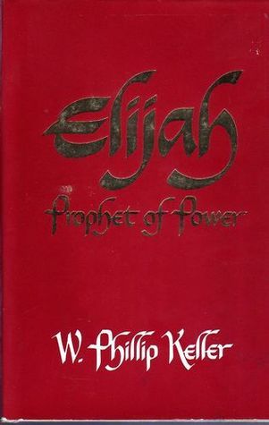 Elijah, Prophet of Power by W. Phillip Keller | Goodreads