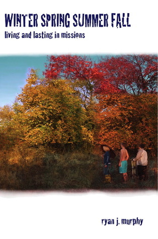 Winter Spring Summer Fall: Living and Lasting in Missions by Ryan J ...