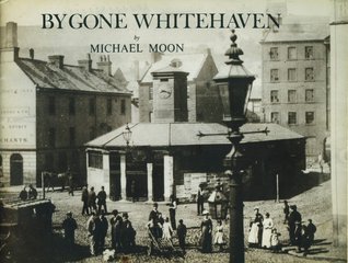Bygone Whitehaven (v. 1) by Michael Joseph Moon | Goodreads