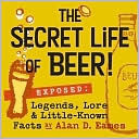 The Secret Life of Beer!: Exposed: Legends, Lore & Little-Known Facts ...