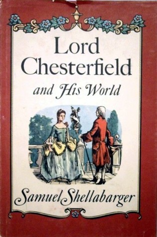 Lord Chesterfield and His World by Samuel Shellabager | Goodreads