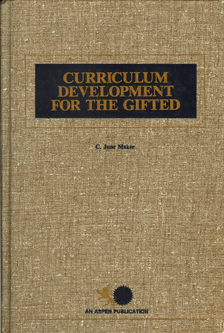 Curriculum Development for the Gifted by C. June Maker | Goodreads
