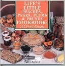 Life's Little Peaches, Pears, Plums and Prunes Cookbook: 101 Fruit ...
