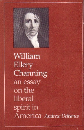 William Ellery Channing: An Essay on the Liberal Spirit in America by Andrew Delbanco | Goodreads