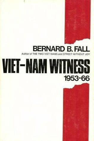 Viet-Nam Witness 1953-66 by Bernard B. Fall | Goodreads