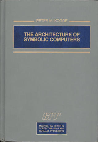 The Architecture of Symbolic Computers by Peter M. Kogge | Goodreads
