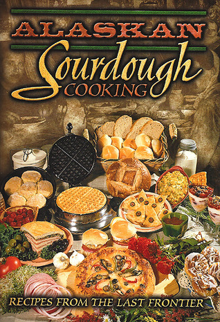 Alaskan Sourdough Cooking by Carol Luman | Goodreads