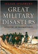 Great Military Disasters: A History Of Incompetence by Julian Spilsbury ...